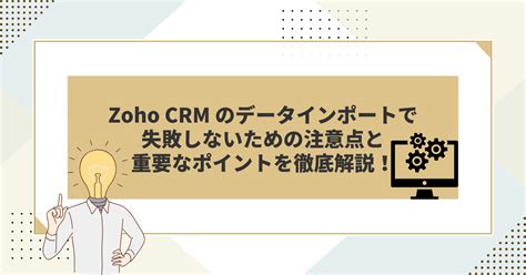 Zoho Crm のデータインポートで失敗しないための注意点と重要なポイントを徹底解説！