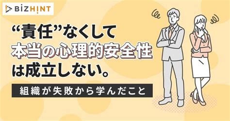 “責任”なくして本当の心理的安全性は成立しない。組織が失敗から学んだこと bizhint（ビズヒント） クラウド活用と生産性向上の専門サイト