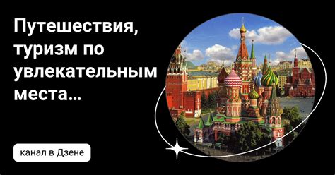 Путешествия туризм по увлекательным местам нашей планеты Дзен