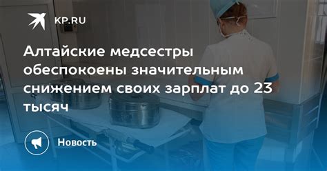 Алтайские медсестры обеспокоены значительным снижением своих зарплат до 23 тысяч Kp Ru