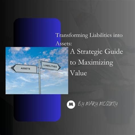 Transforming Liabilities Into Assets A Strategic Guide To Maximizing Value