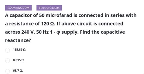 A Capacitor Of 50 Microfarad Is Connected In Series With A Resistance Of 120 Ω If Above Circuit