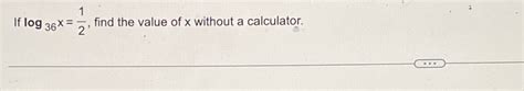Solved If Log36x 12 Find The Value Of X Without A Chegg Com