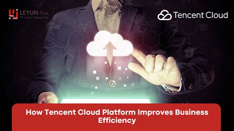 How Tencent Cloud Platform Improves Business Efficiency