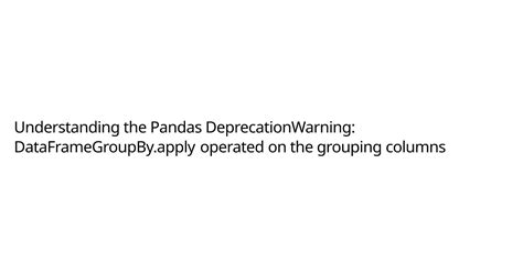 Understanding The Pandas Deprecationwarning Dataframegroupbyapply