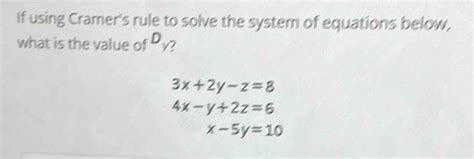 Solved If Using Cramer S Rule To Solve The System Of Equations Below What Is The Value Of D Y