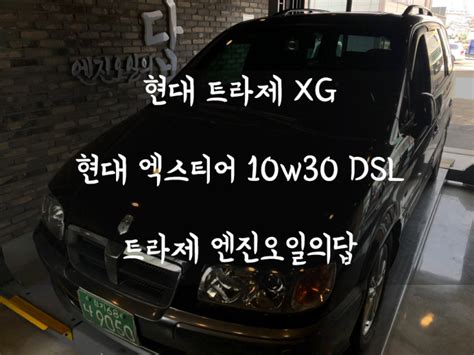 현대 트라제xg 현대 엑스티어 10w30 Dsl 일반 엔진오일 교환 평택 엔진오일 교환 합성유 전문점 By 엔진오일의 답