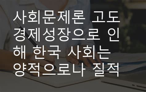 사회문제론 고도 경제성장으로 인해 한국 사회는 양적으로나 질적으로 발전했지만 그 과정에서 양극화와 불평등의 문제가 심각해진 것도 사실