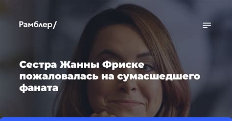 Сестра Жанны Фриске пожаловалась на сумасшедшего фаната Рамблер новости