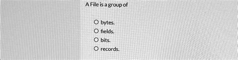 solved a file is a group of bytes fields bits records a file is a