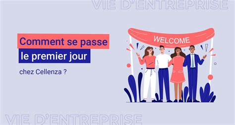 Comment Se Passe Le Premier Jour Chez Cellenza Le Blog De Cellenza