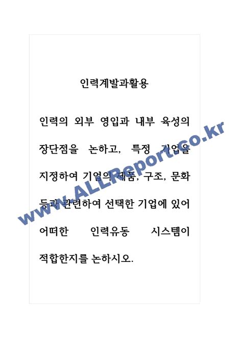 인력계발과활용 인력의 외부 영입과 내부 육성의 장단점을 논하고 특정 기업을 지정하여 기업의 제품 구조 문화 등과 관련하여 선택한 기업에 있어 어떠한 인력유동 시스템이