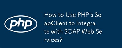 如何使用 php 的 soapclient 與 soap web 服務整合？ php教程 php中文網