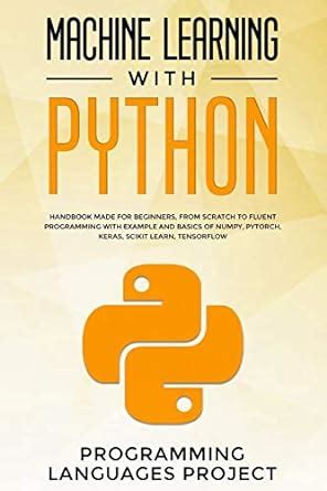 Machine Learning With Python Handbook Made For Beginners From Scratch To Fluent Programming