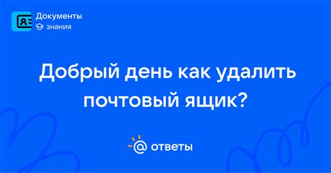 Добрый день как удалить почтовый ящик Ответы Mail
