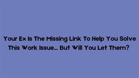 Your Ex Is The Missing Link To Help You Solve This Work Issue But Will You Let Them Youtube