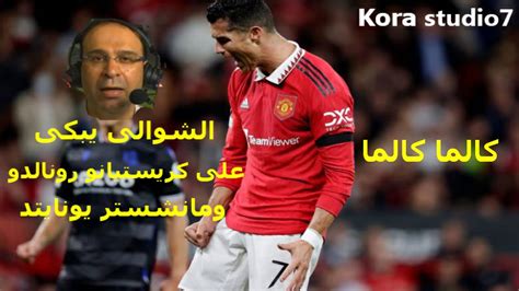 الشوالى يبكى على حال رونالدو ومان يونايتدتين هاج يحتاج كالما كالما