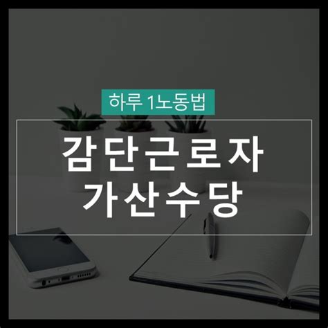 [하루 1노동법] 감시단속적 근로자의 가산임금 연장 휴일 야간근로수당 지급해야 할까 Feat 아파트 경비원 연차 가산임금 주휴수당 네이버 블로그