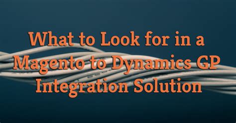 What To Look For In A Microsoft Dynamics Gp And Magento Integration