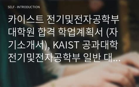 카이스트 전기및전자공학부 대학원 합격 학업계획서 자기소개서 Kaist 공과대학 전기및전자공학부 일반 대학원 우수 합격 자소서 원서 지원 동기 졸업 진로 계획 자기소개서
