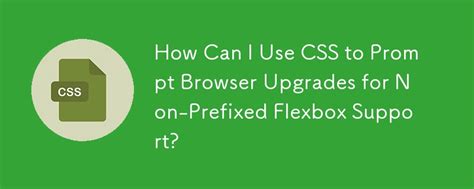 如何使用 Css 提示瀏覽器升級以支援非前綴 Flexbox？ Css教學 Php中文網