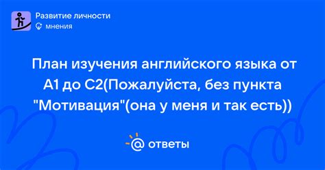 План изучения английского языка от A1 до С2 Пожалуйста без пункта Мотивация она у меня и так