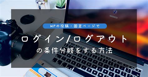 Wpの投稿・固定ページでログインログアウトの条件分岐をする方法 D Grip システム 制作部