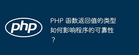 php 函数返回值的类型如何影响程序的可靠性？ 叮当号