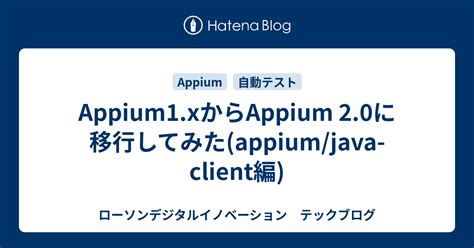 Appium1xからappium 20に移行してみたappiumjava Client編 ローソンデジタルイノベーション テックブログ