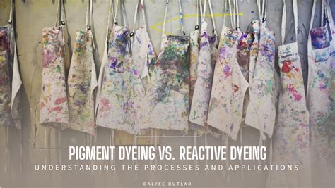 Understanding The Processes And Applications Of Pigment Dyeing Vs