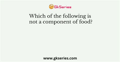 Which Of The Following Is Not A Component Of Food