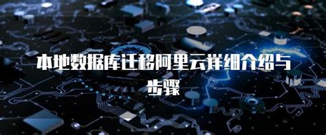 本地数据库迁移阿里云详细介绍与步骤