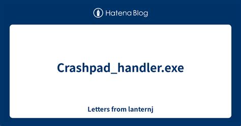 Crashpad_handler.exe - Letters from lanternj
