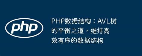php数据结构：avl树的平衡之道，维持高效有序的数据结构 叮当号