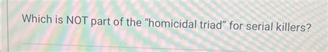 Solved Which Is Not Part Of The Homicidal Triad For Serial