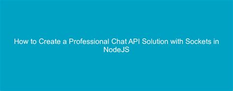 How To Create A Professional Chat Api Solution With Sockets In Nodejs