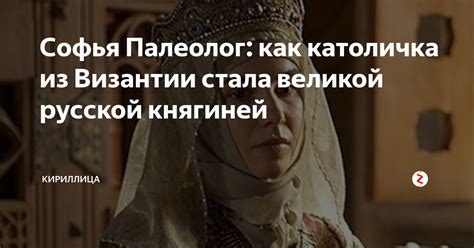 Софья Палеолог как католичка из Византии стала великой русской княгиней Кириллица Дзен