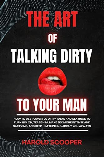 The Art Of Talking Dirty To Your Man How To Use Powerful Dirty Talks And Sextings To Turn Him