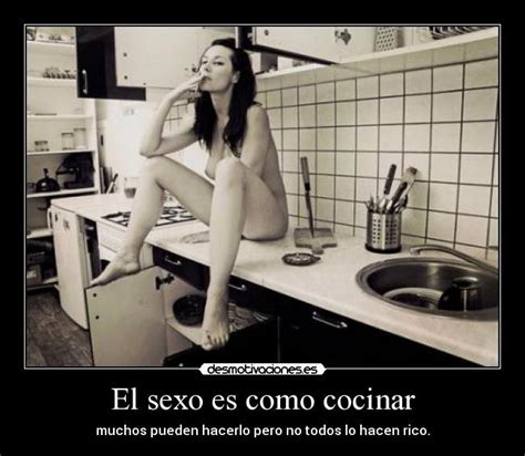 El Sexo Es Como Cocinar Desmotivaciones
