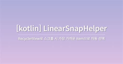 [안드로이드 kotlin] recyclerview에 snaphelper 사용하기