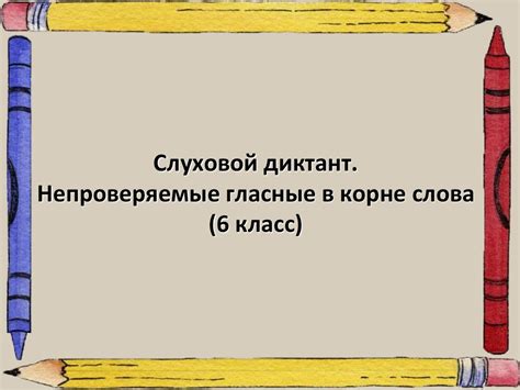 Слуховой диктант Непроверяемые гласные в корне слова 6 класс
