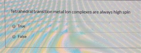 Solved Tetrahedral Transition Metal Ion Complexes Are Always