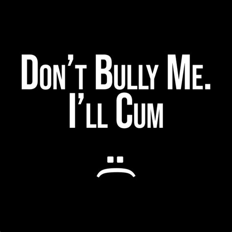Dont Bully Me Ill Cum Dont Bully Me Ill Cum Phone Case Teepublic