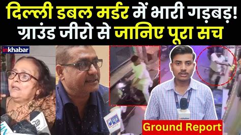 Delhi Double Murder शाहदरा दिल्ली डबल मर्डर में भारी गड़बड़ ग्राउंड जीरो से जानिए पूरा सच