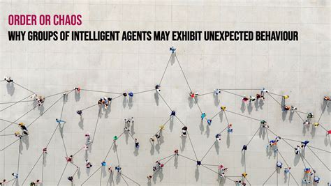 Order Or Chaos Why Groups Of Intelligent Agents May Exhibit Unexpected Behaviour By Isaac