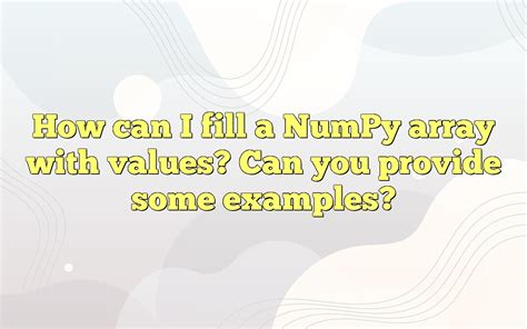 How Can I Fill A NumPy Array With Values Can You Provide Some Examples