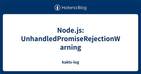 Nodejs Unhandledpromiserejectionwarning Kakts Log