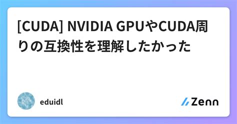 CUDA NVIDIA GPUやCUDA周りの互換性を理解したかった