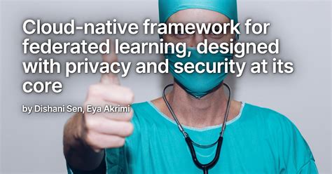 Cloud Native Framework For Federated Learning Designed With Privacy And Security At Its Core