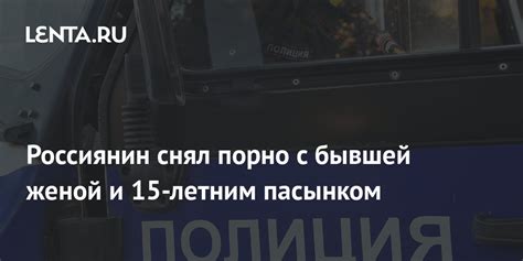 Россиянин снял порно с бывшей женой и 15 летним пасынком Следствие и